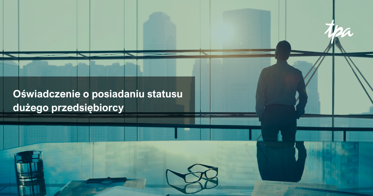 Oświadczenie o posiadaniu statusu dużego przedsiębiorcy - Blog ekspertów TPA Poland i Baker ...